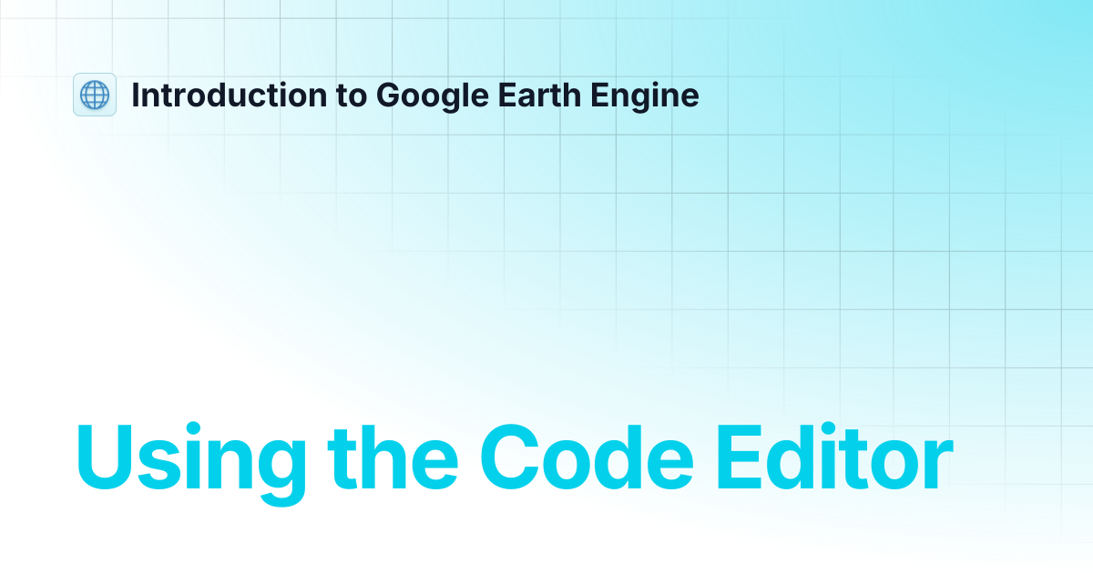 Using the Code Editor | Introduction to Google Earth Engine