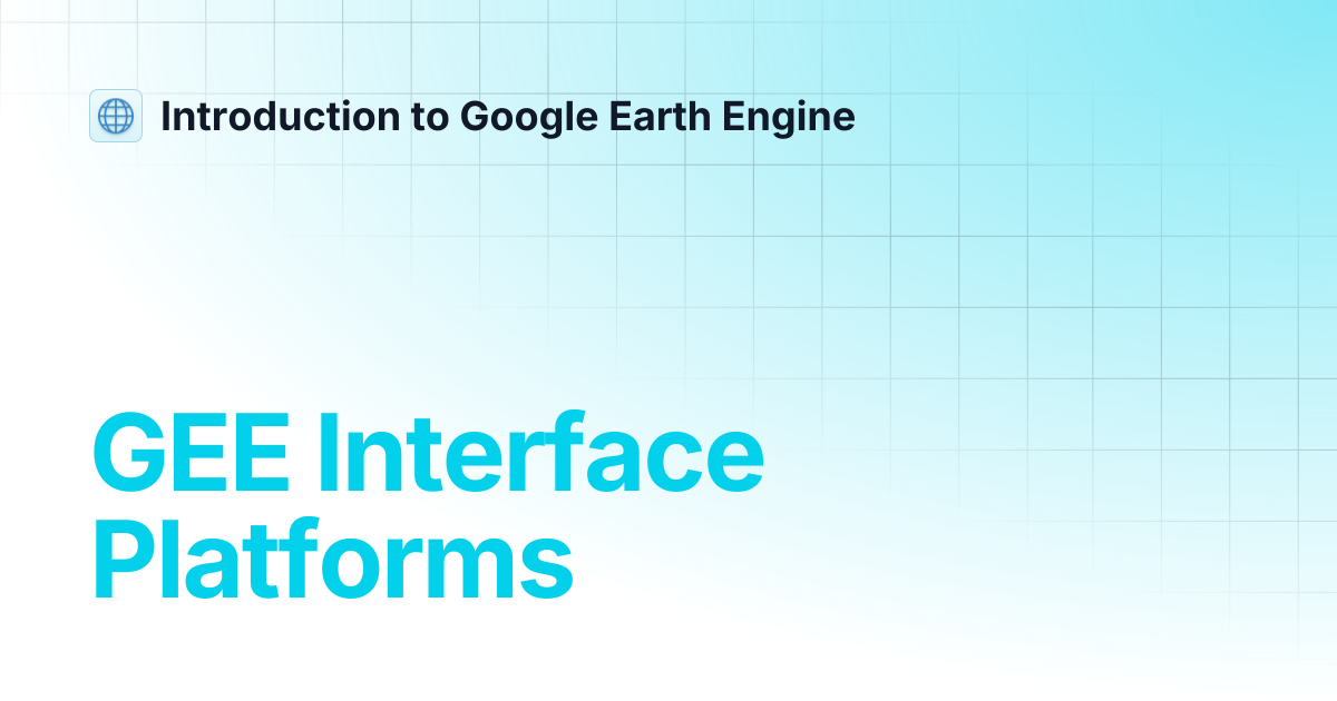 GEE Interface Platforms | Introduction to Google Earth Engine