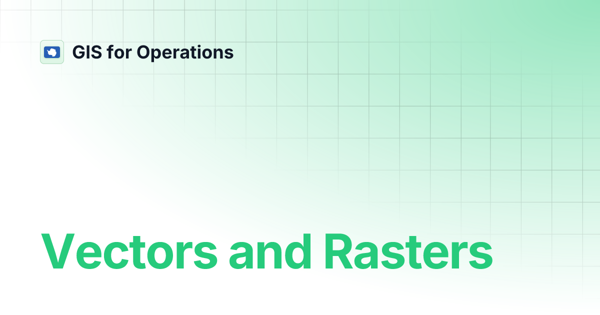 Vectors and Rasters | GIS for Operations
