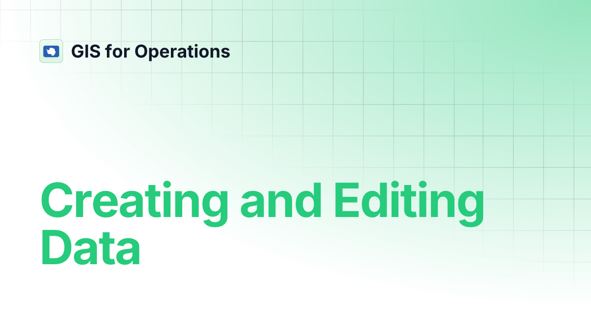 Creating and Editing Data | GIS for Operations